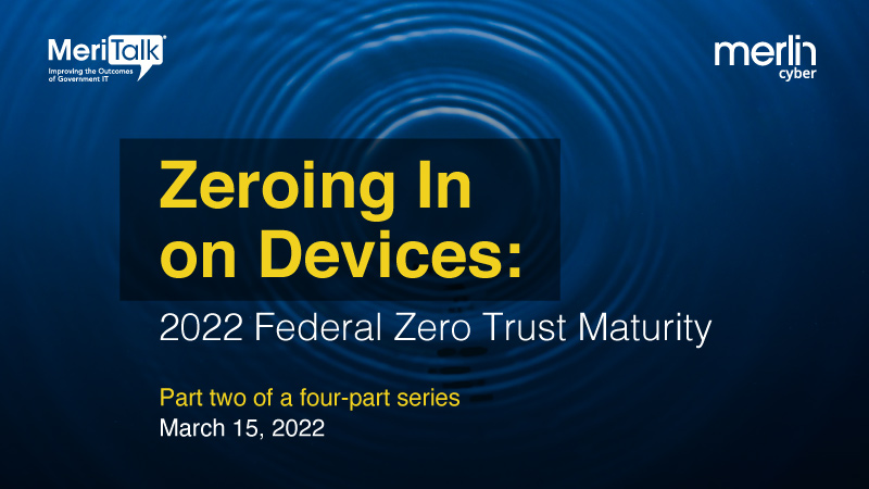 Zeroing in on Devices: 2022 Federal Zero Trust Maturity – MeriTalk